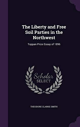 The Liberty and Free Soil Parties in the Northwest: Toppan Prize Essay ...