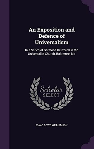 An Exposition and Defence of Universalism: In a Series of Sermons ...