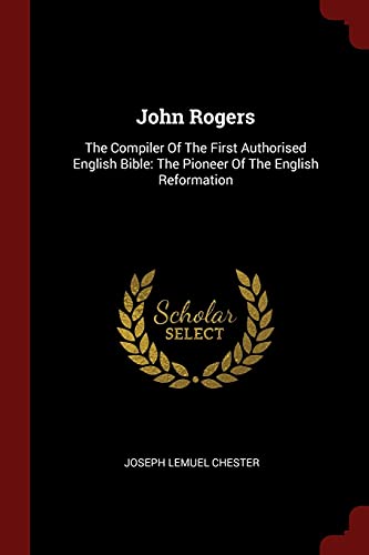 John Rogers: The Compiler Of The First Authorised English Bible: The ...