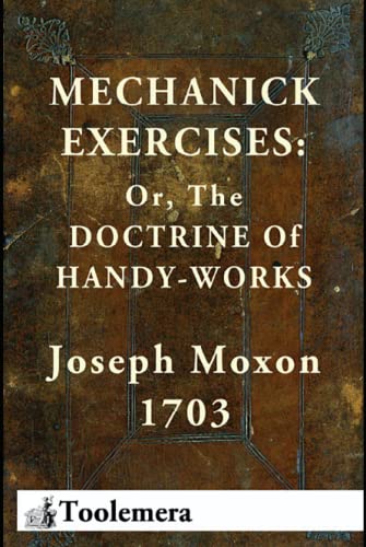 Mechanick Exercises: Or, The Doctrine Of Handy-Works by Joseph Moxon ...