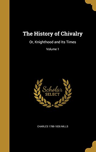 The History of Chivalry: Or, Knighthood and Its Times; Volume 1 by ...