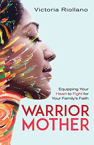 Warrior Mother: Equipping Your Heart to Fight for Your Family's Faith ...