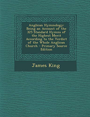 Anglican Hymnology: Being an Account of the 325 Standard Hymns of the ...