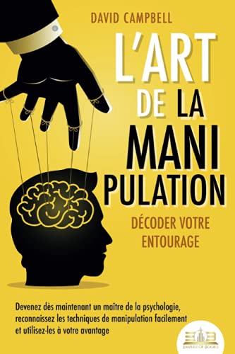 L'ART DE LA MANIPULATION - Décoder votre entourage: Devenez dès ...