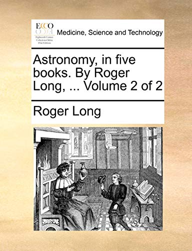 Astronomy, in five books. By Roger Long, ... Volume 2 of 2 by Roger ...