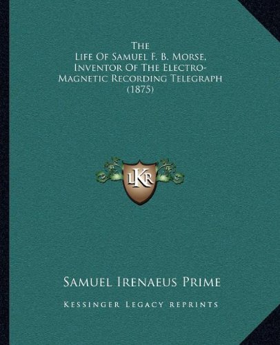 The Life of Samuel F. B. Morse, Inventor of the Electro-Magnetic ...