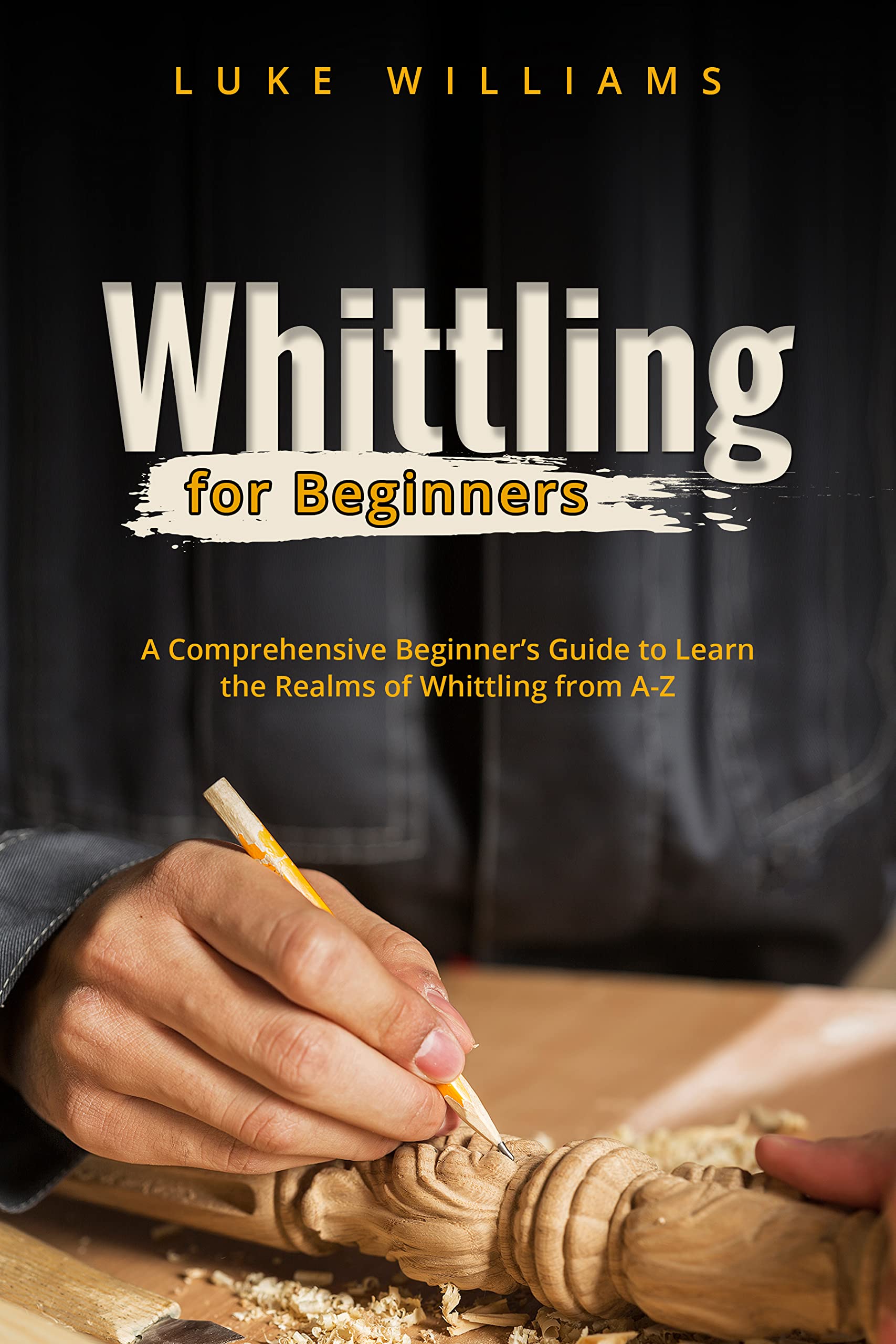Whittling for Beginners: A Comprehensive Beginner’s Guide to Learn the ...