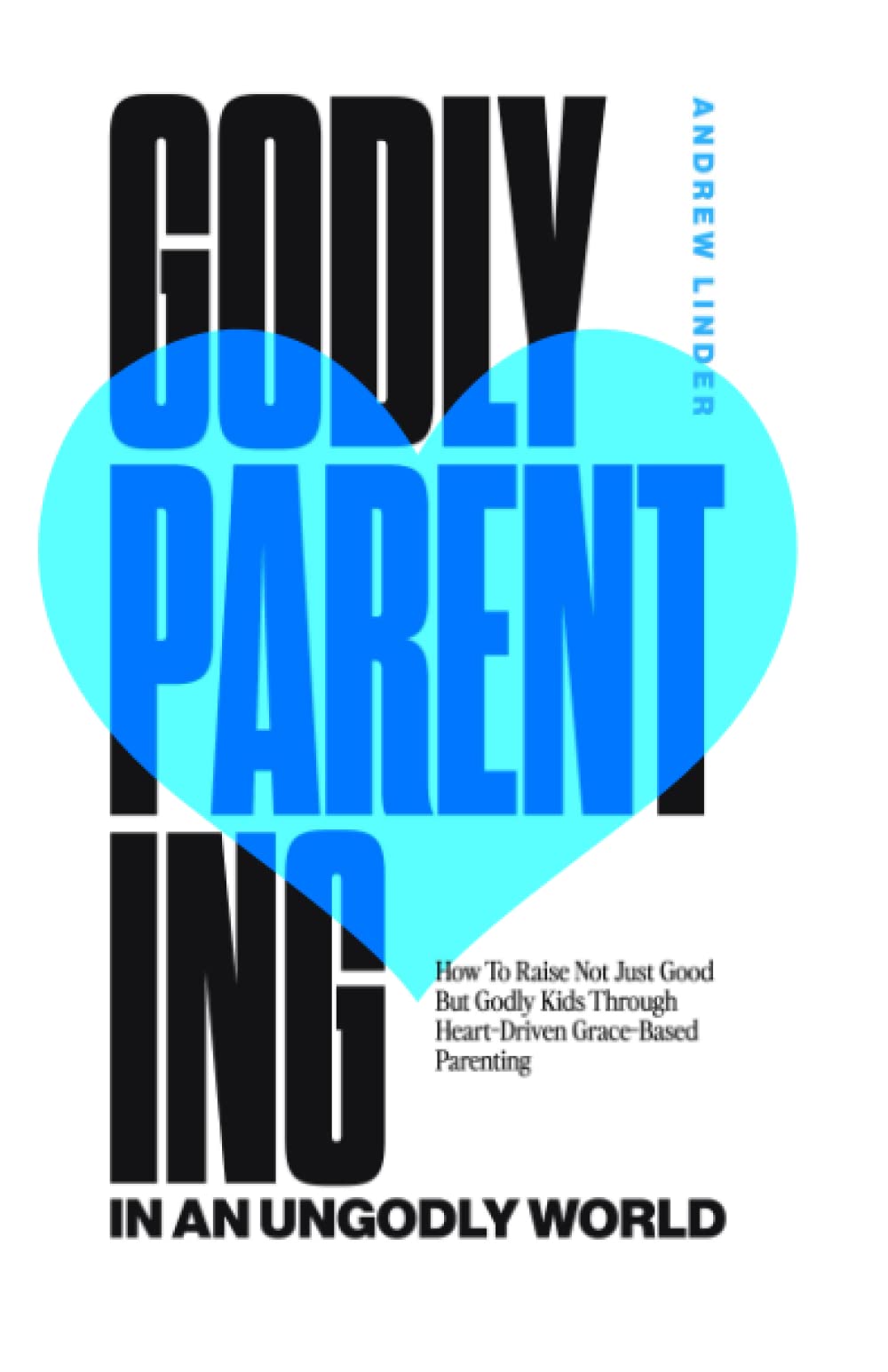 Godly Parenting in an Ungodly World: How to Raise Not Just Good but ...