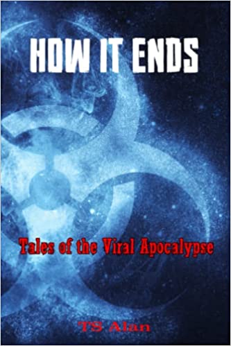 How It Ends: Tales of the Viral Apocalypse by T.S. Alan | Goodreads