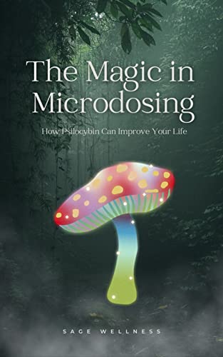 The Magic in Microdosing: How Psilocybin Can Improve Your Life: Unlock Your Full Potential: The ...