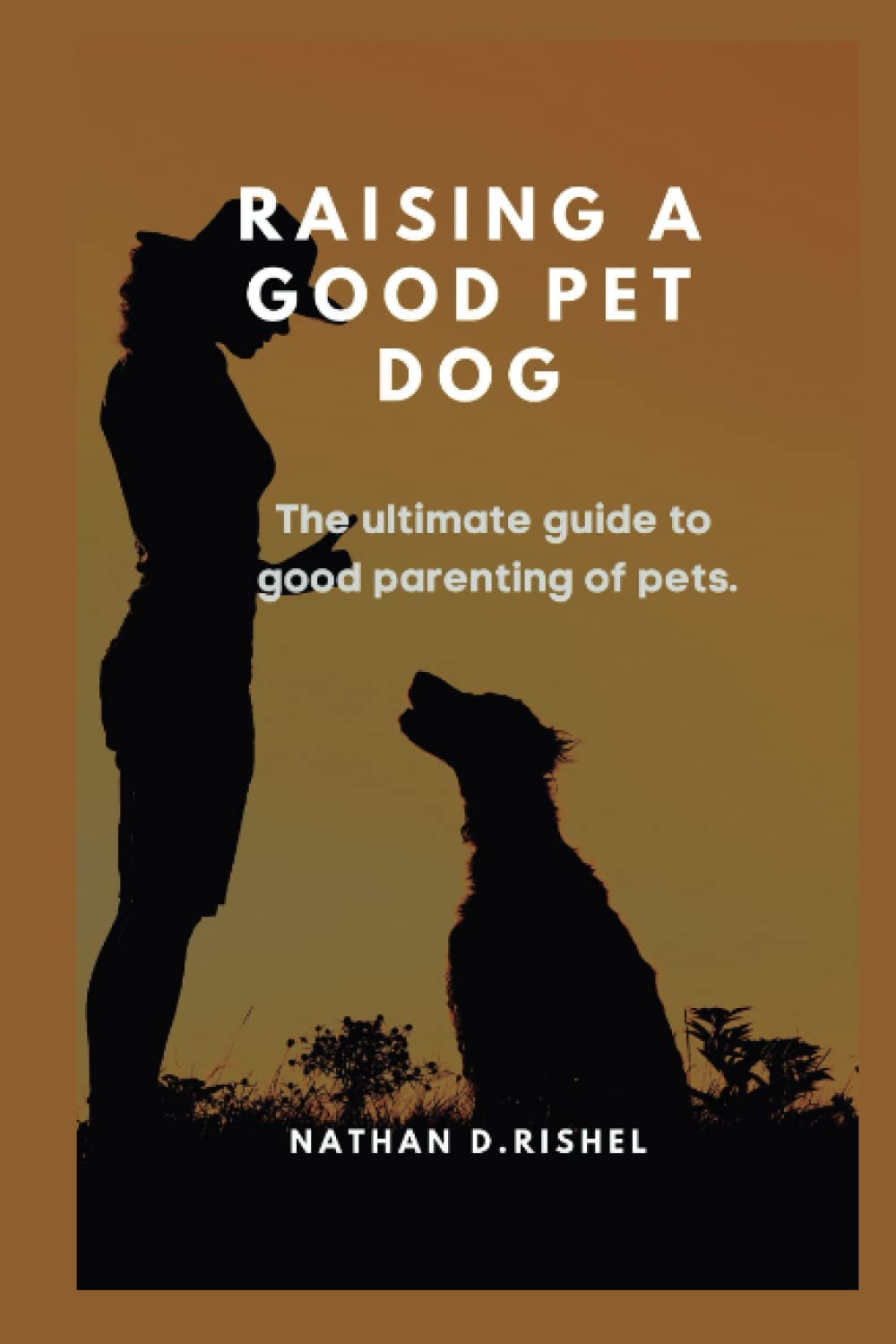 RAISING A GOOD PET DOG: The ultimate guide to good parenting of pets by ...