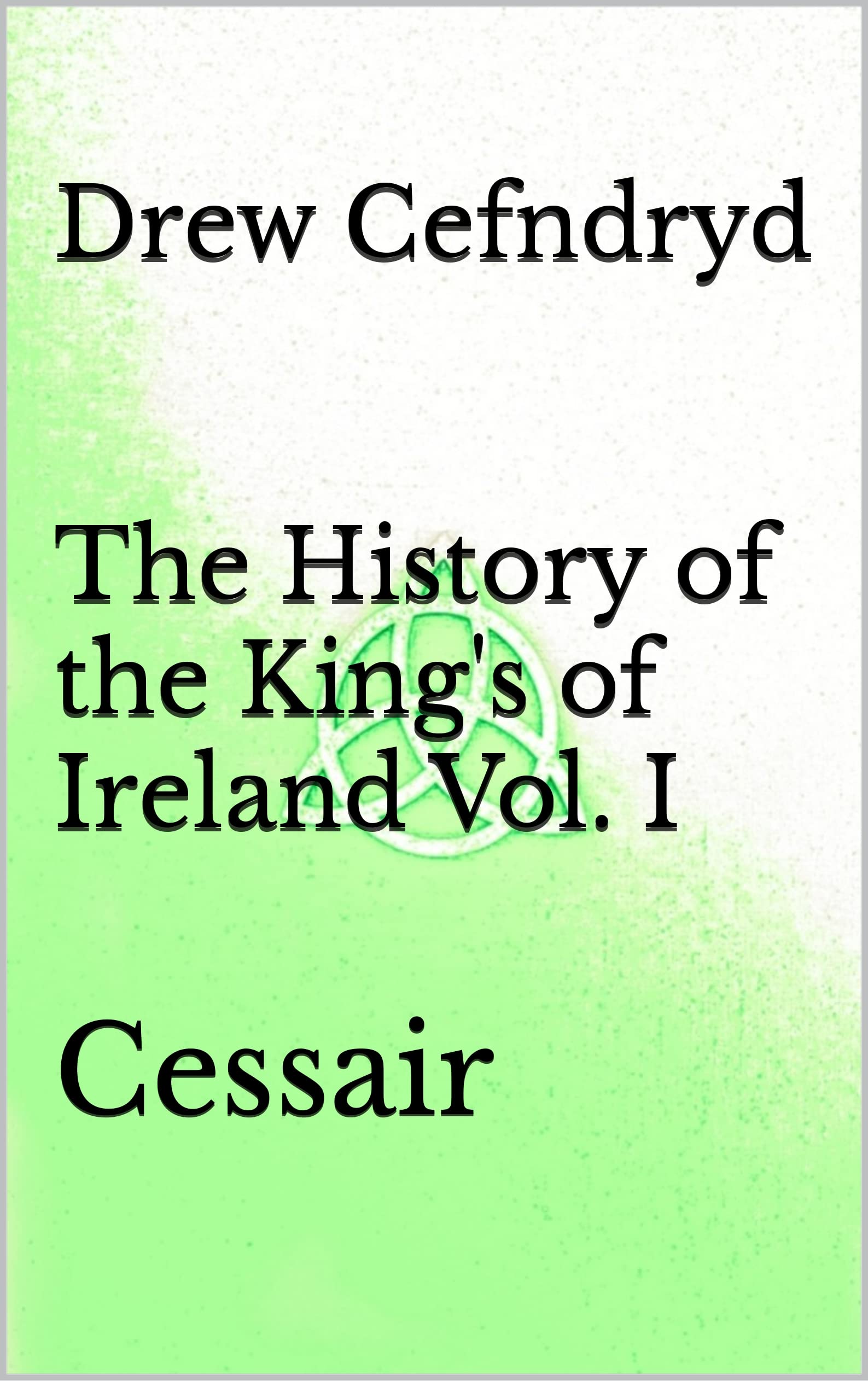 The History of the Kings of Ireland Vol I: Cessair by Drew Cefndryd ...
