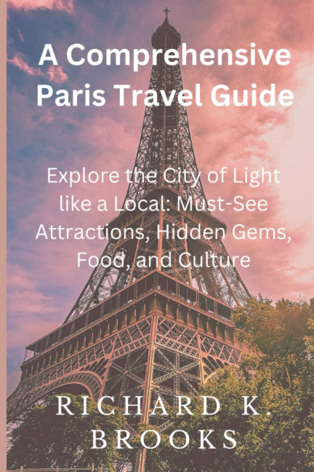 A Comprehensive Paris Travel Guide: Explore the City of Light like a ...