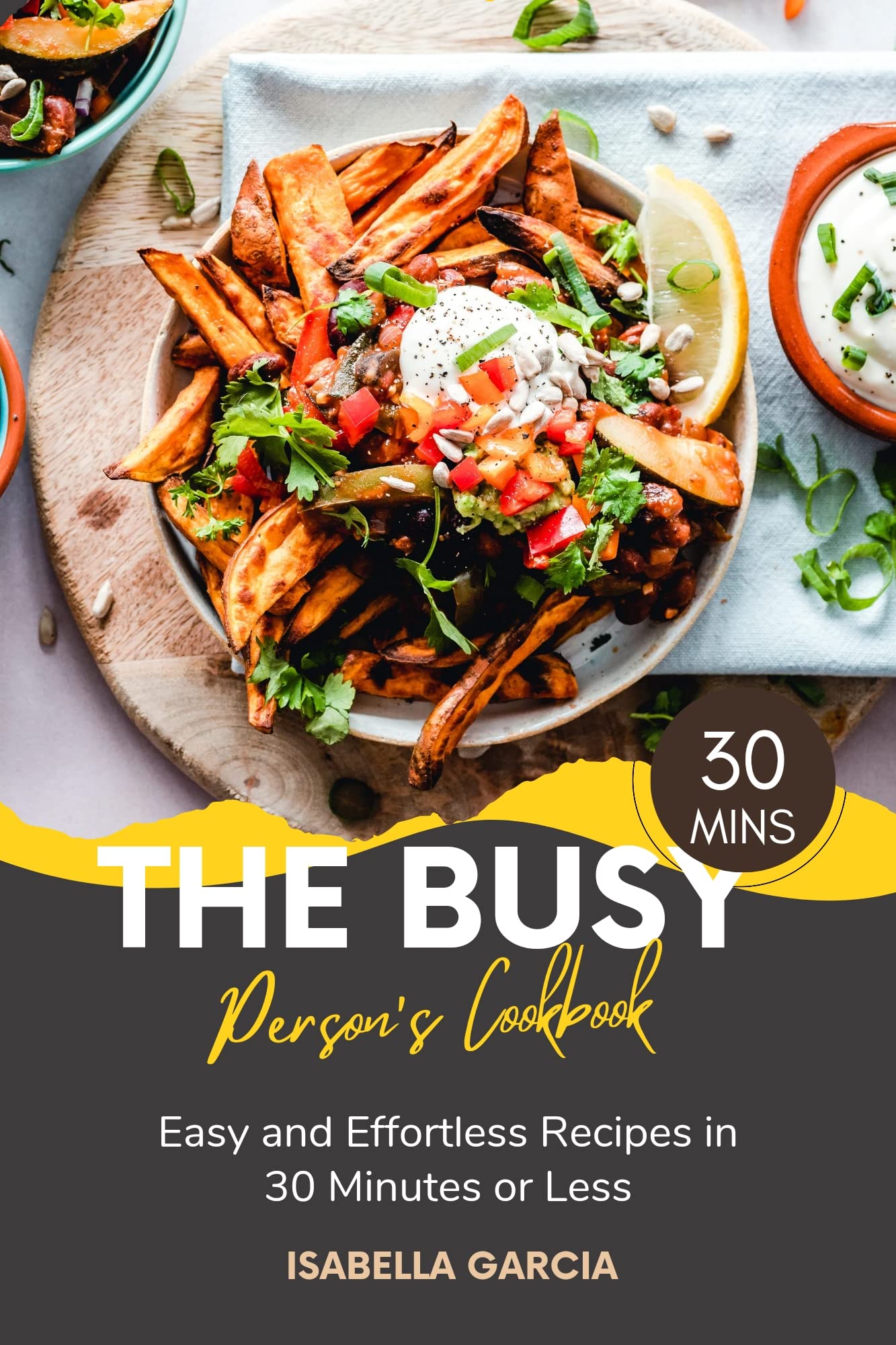 The Busy Person's Cookbook: Easy and Effortless Recipes in 30 Minutes ...