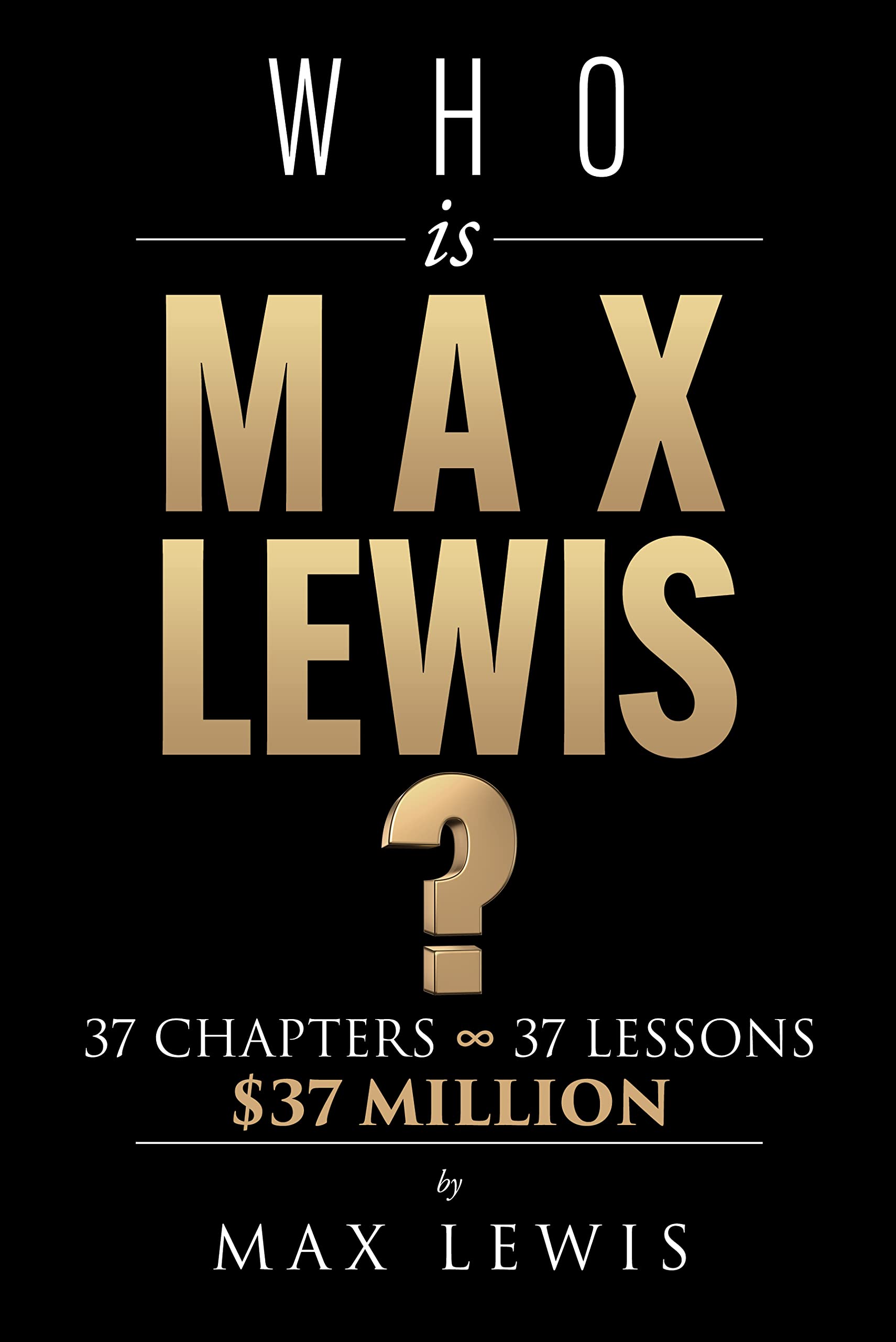 Who is Max Lewis?: 37 Chapters ∞ 37 Lessons ∞ $37 Million by Max Lewis ...