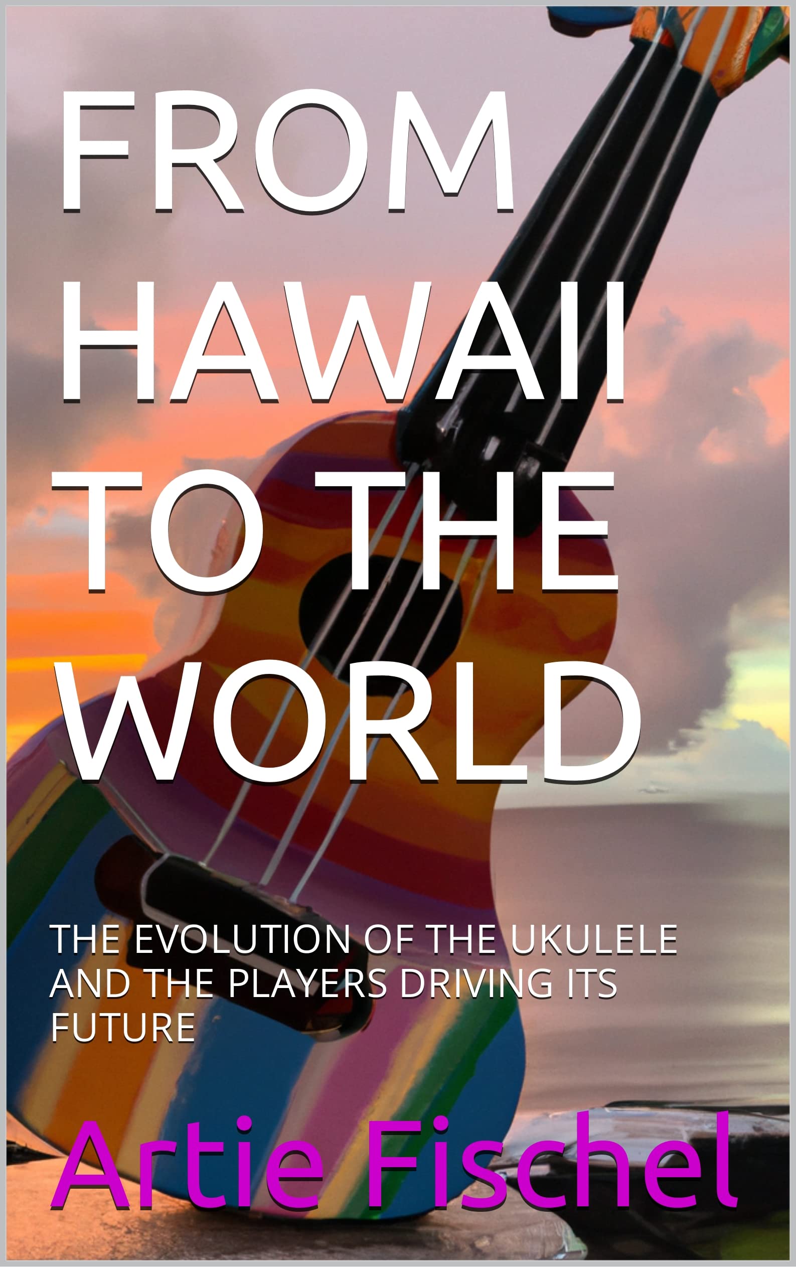 FROM HAWAII TO THE WORLD: THE EVOLUTION OF THE UKULELE AND THE PLAYERS ...