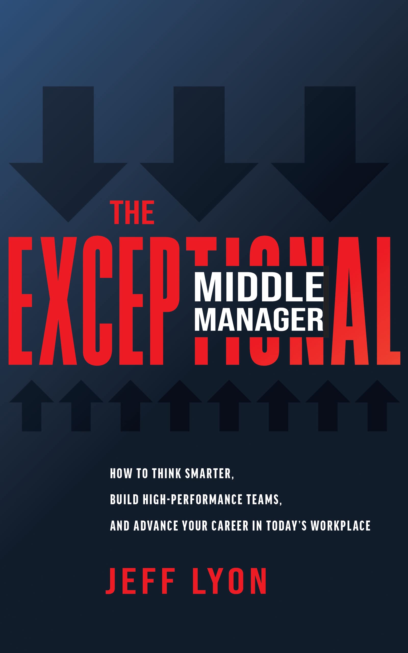 The Exceptional Middle Manager: How to Think Smarter, Build High ...