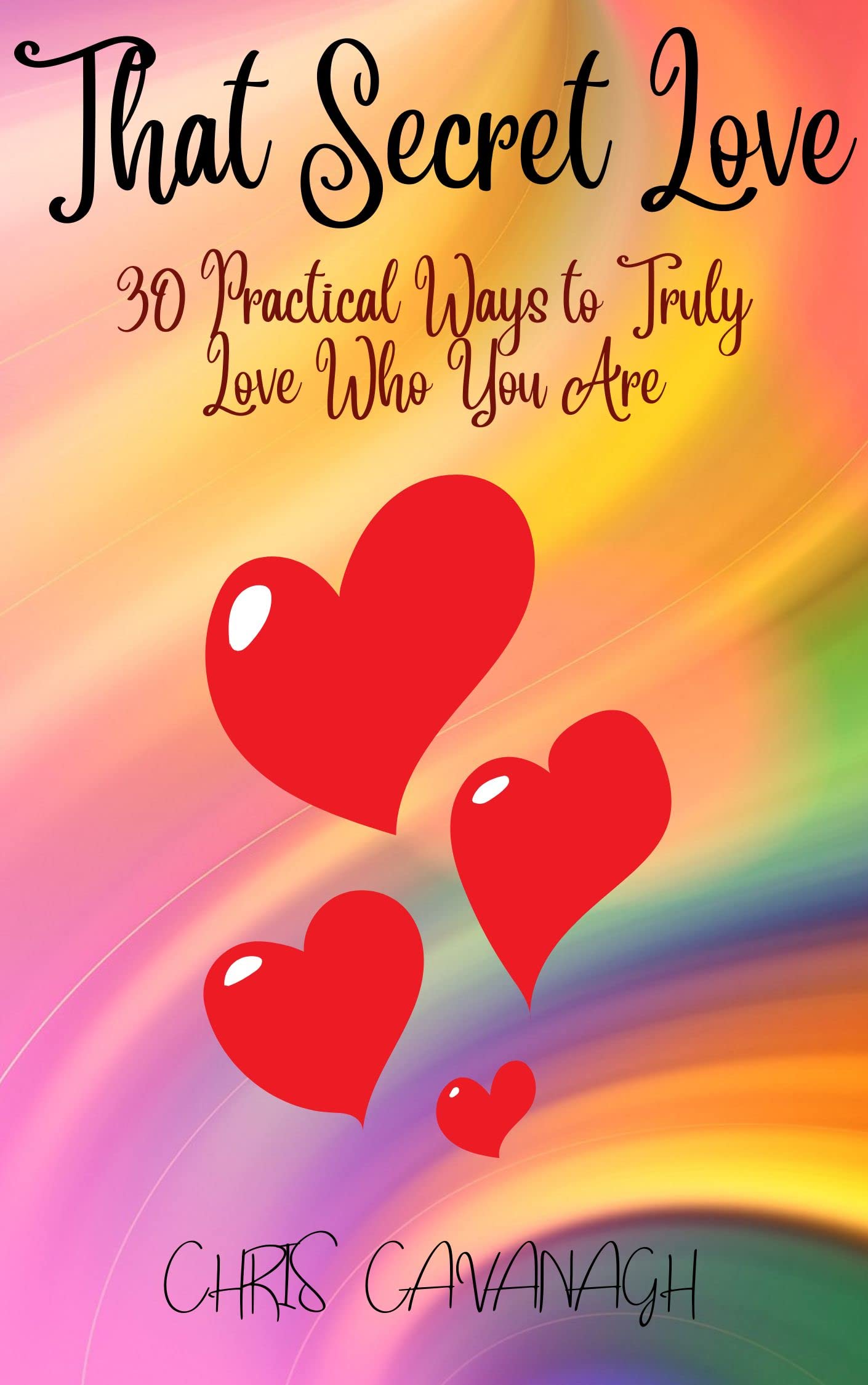 That Secret Love: 30 Practical Ways to Truly Love Who You Are by Chris Cavanagh | Goodreads