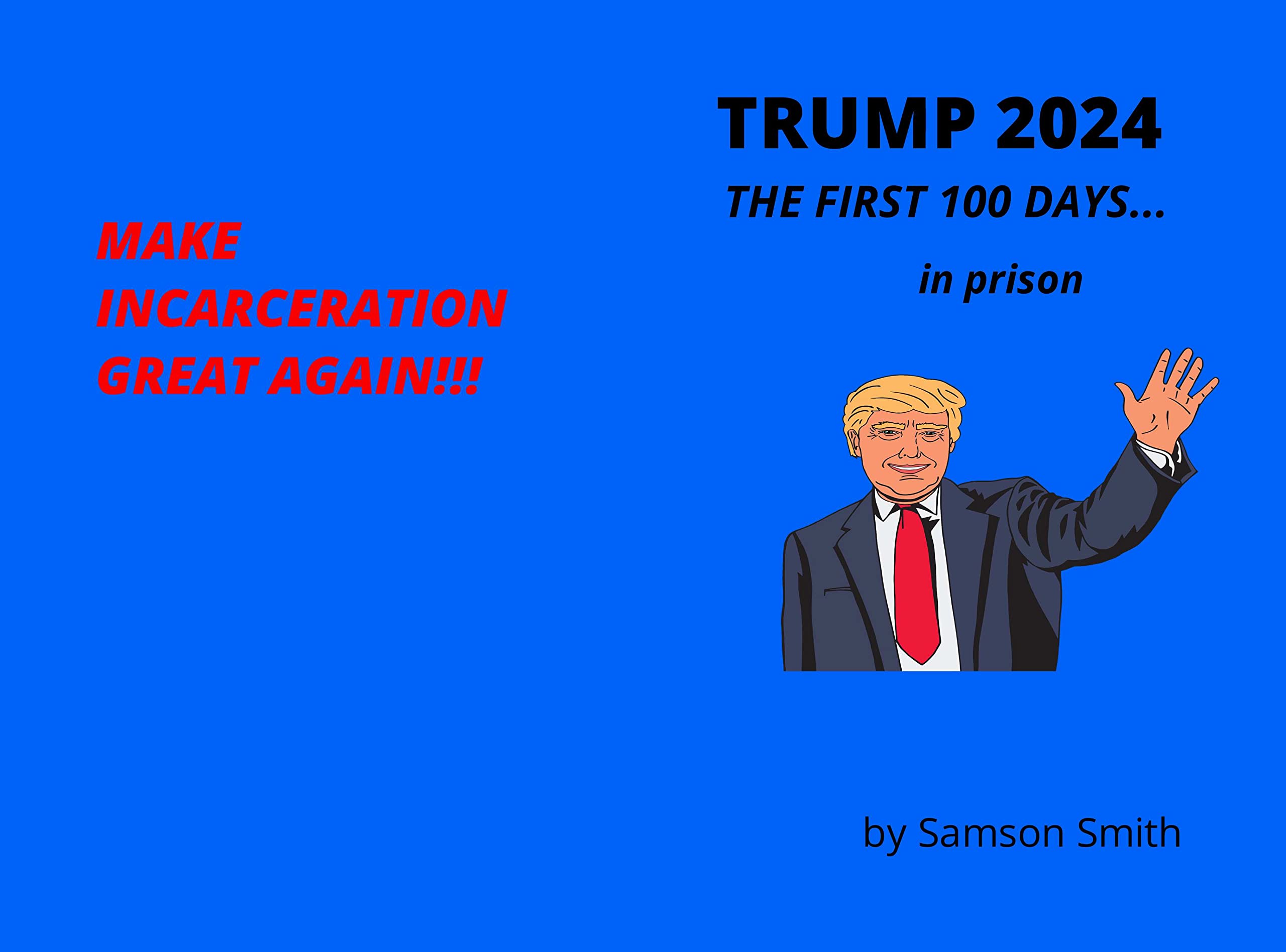 TRUMP 2024 THE FIRST 100 DAYS…in prison by Samson Smith | Goodreads
