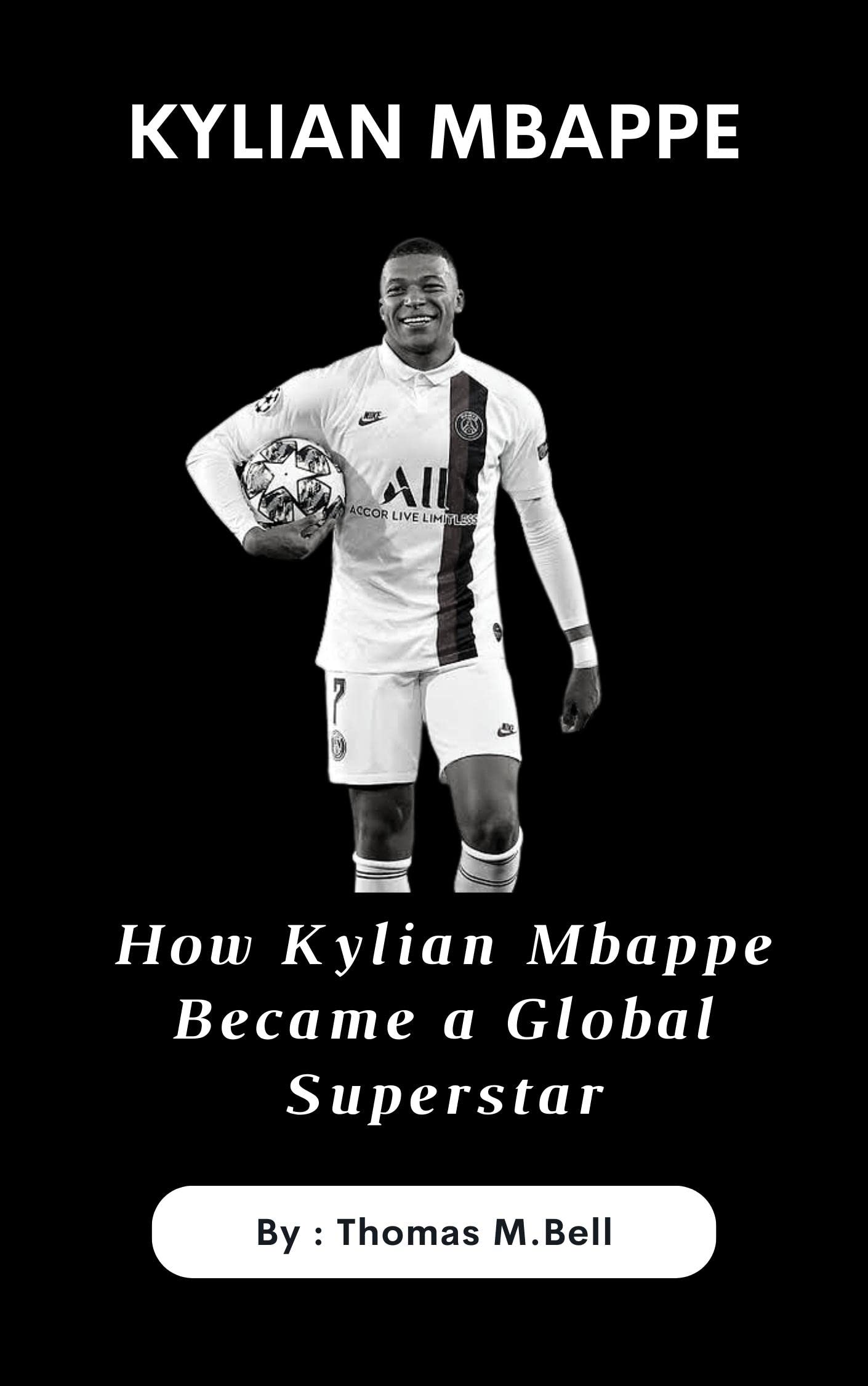 KYLIAN MBAPPE: How Kylian Mbappe Became a Global Superstar by Thomas M ...