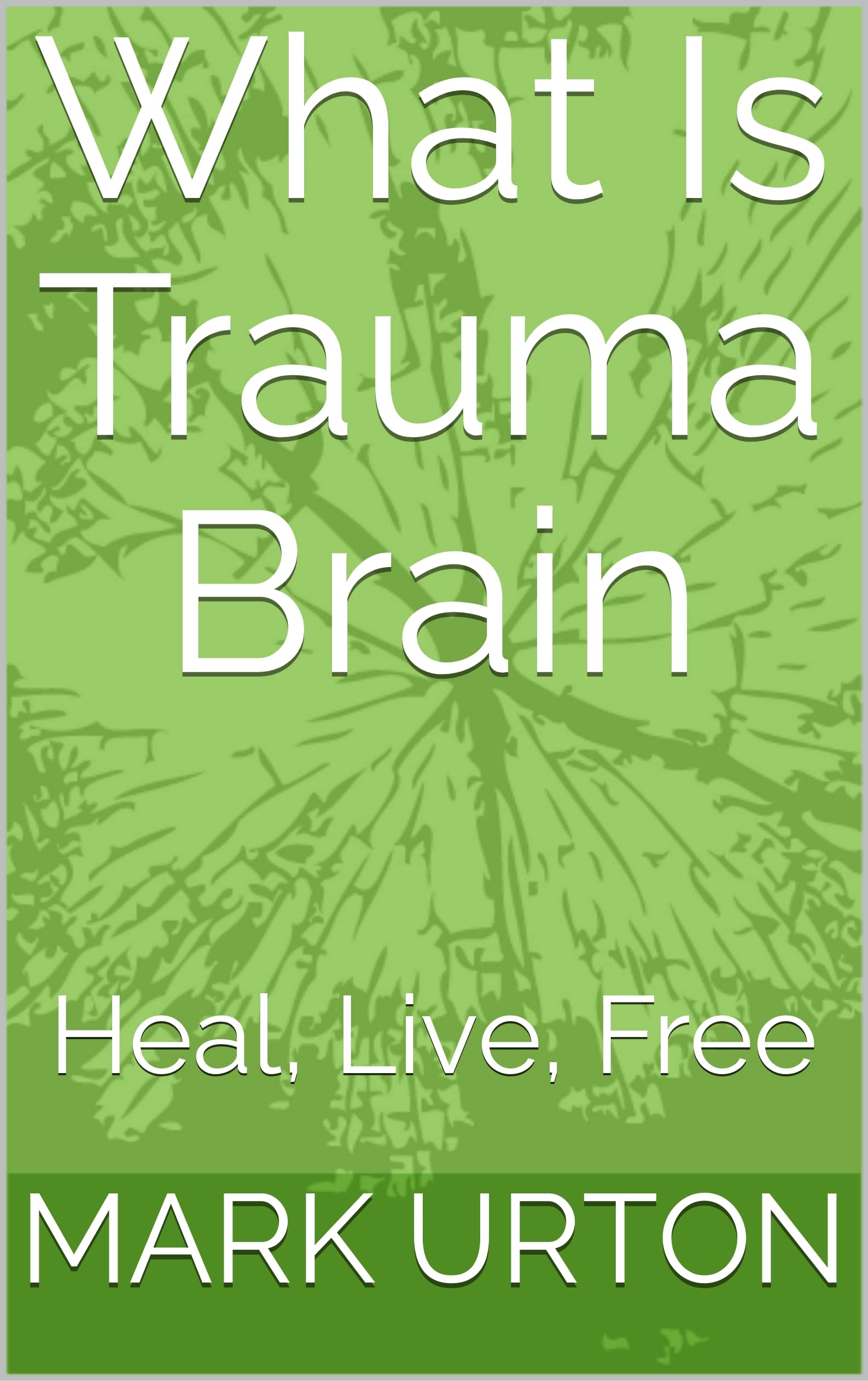 What Is Trauma Brain: Heal, Live, Free by MARK URTON | Goodreads