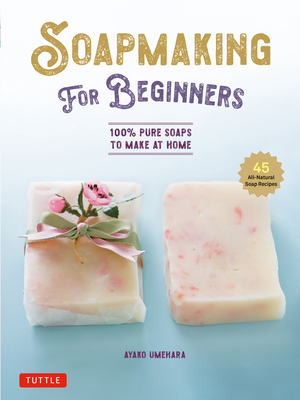 Soap Making for Beginners: 100% Pure Soaps to Make at Home by Ayako ...