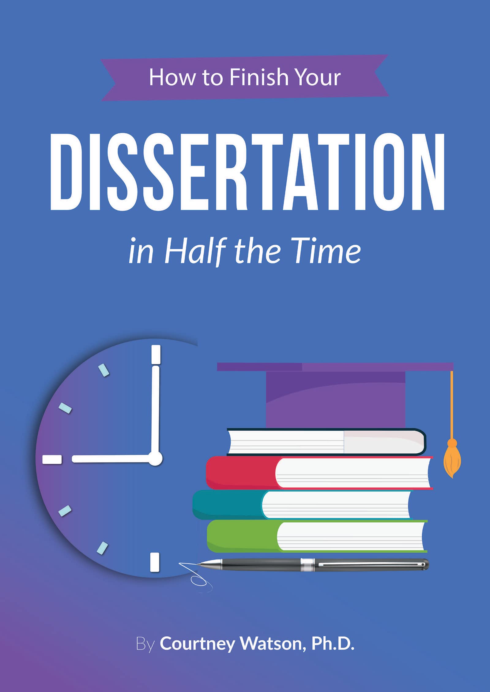 How to Finish Your Dissertation in Half the Time by Courtney Watson ...
