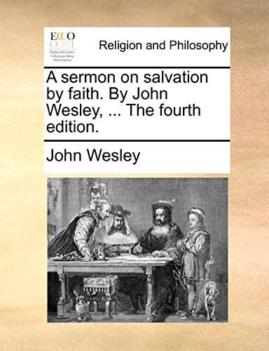 A sermon on salvation by faith. By John Wesley, ... The fourth edition ...