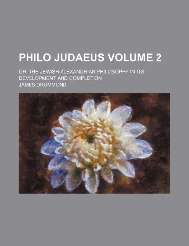 Philo Judaeus Volume 2; or, The Jewish-Alexandrian philosophy in its ...