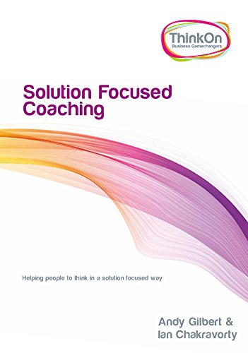 Solution Focused Coaching by Andy Gilbert & Ian Chakravorty | Goodreads
