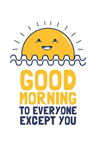 Good Morning To Everyone Except You: Notebook & Journal - Funny ...