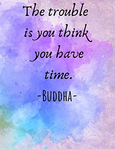 The trouble is you think you have time. -Buddha: A classic ...