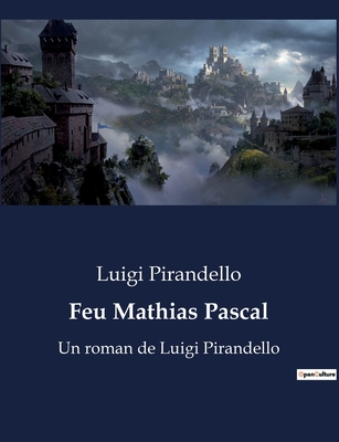 Feu Mathias Pascal: Un roman de Luigi Pirandello by Luigi Pirandello ...