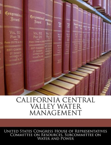 CALIFORNIA CENTRAL VALLEY WATER MANAGEMENT by U.S. House of ...