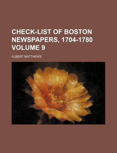 Check-List of Boston Newspapers, 1704-1780 Volume 9 by Albert Matthews ...