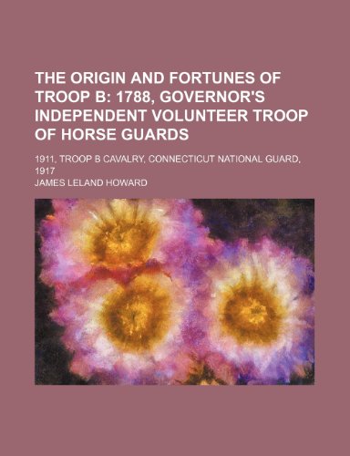 The origin and fortunes of Troop B; 1911, Troop B cavalry, Connecticut ...