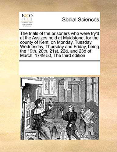 The Trials of the Prisoners Who Were Try'd at the Assizes Held at ...