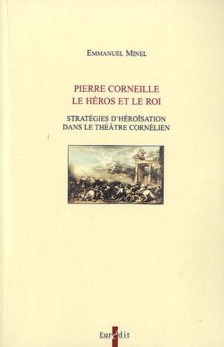 Pierre Corneille, le héros et le roi : Stratégies d'héroïsation dans le ...