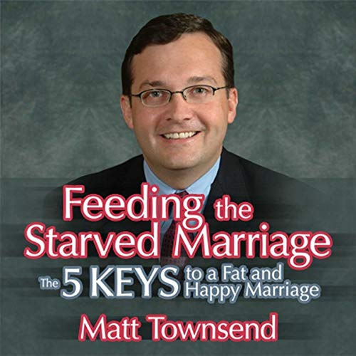 Feeding the Starved Marriage: 5 Keys to a Fat Happy Marriage by Matt Townsend | Goodreads