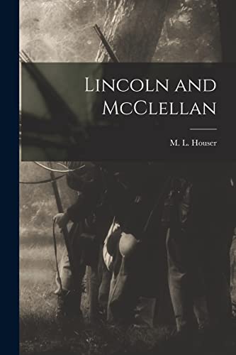 Lincoln and McClellan by M L (Martin Luther) 1871-1 Houser | Goodreads