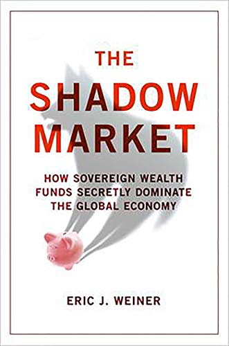The Shadow Market: How Sovereign Wealth Funds Secretly Dominate the Global Economy by Eric J ...