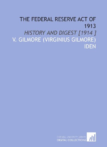 The Federal Reserve Act of 1913: History and Digest [1914 ] by ...