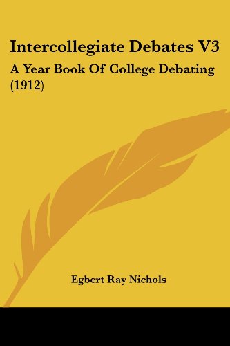 Intercollegiate Debates V3: A Year Book Of College Debating by Egbert ...