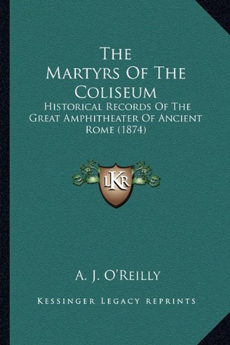 The Martyrs Of The Coliseum: Historical Records Of The Great ...