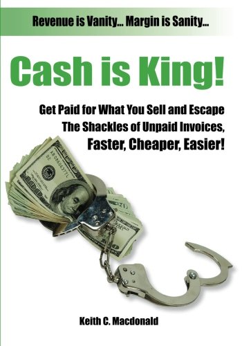 Revenue is Vanity ... Margin is Sanity ... Cash is King!: Get Paid for ...