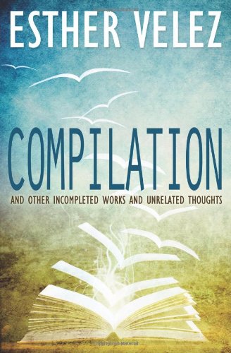 Compilation: and Other Incomplete Works and Unrelated Thoughts by ...