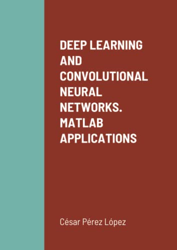 DEEP LEARNING AND CONVOLUTIONAL NEURAL NETWORKS. MATLAB APPLICATIONS by ...