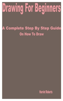 Drawing for Beginners: A Complete Step by Step Guide on How to Draw by ...