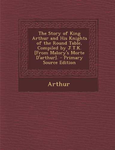 The Story of King Arthur and His Knights of the Round Table, Compiled ...