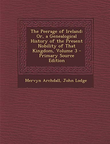 The Peerage of Ireland: Or, a Genealogical History of the Present ...